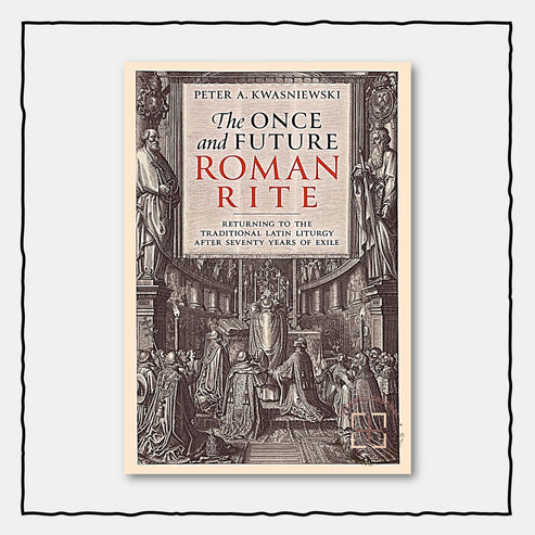 The Once and Future Roman Rite : Returning to the Traditional Latin Li ...